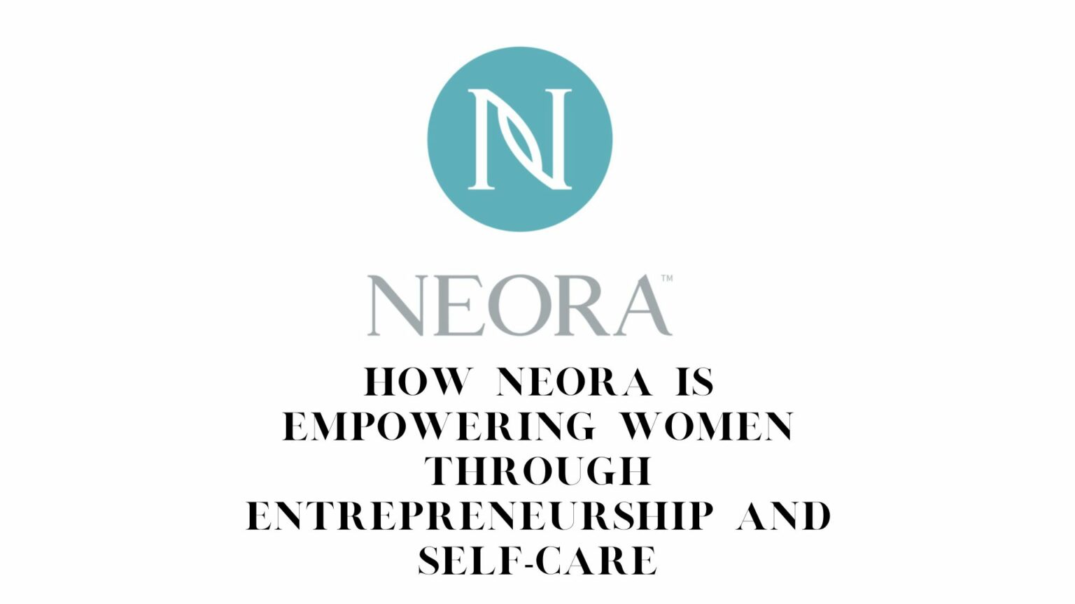 How Neora Is Empowering Women Through Entrepreneurship and Self-Care ...